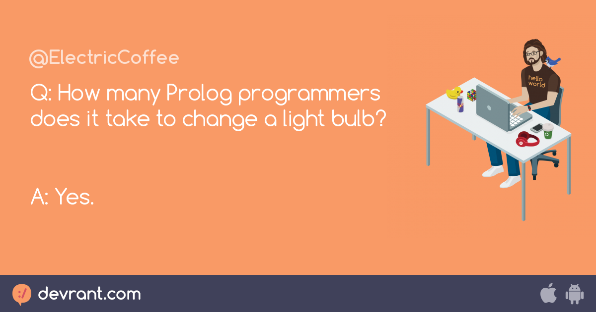 prolog - Q: How many Prolog programmers does it take to change a light bulb? A: Yes. - devRant