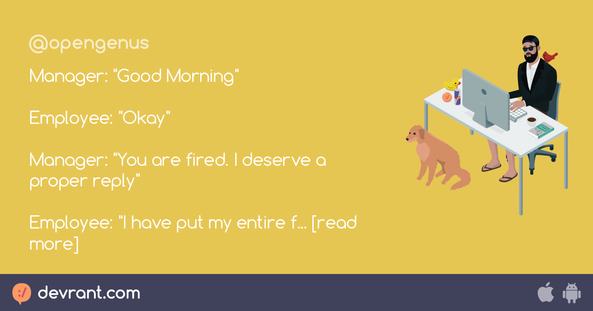 Manager: "Good Morning" Employee: "Okay" Manager: "You are fired. I ...