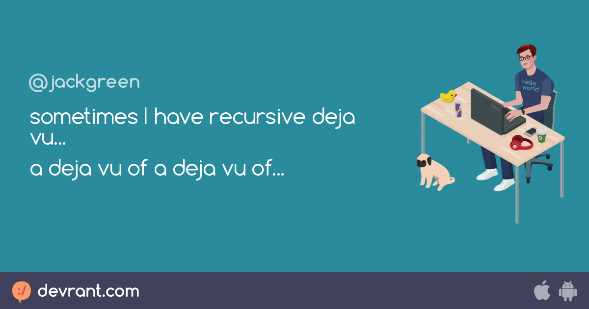 weird - sometimes I have recursive deja vu... a deja vu of a deja vu of... - devRant