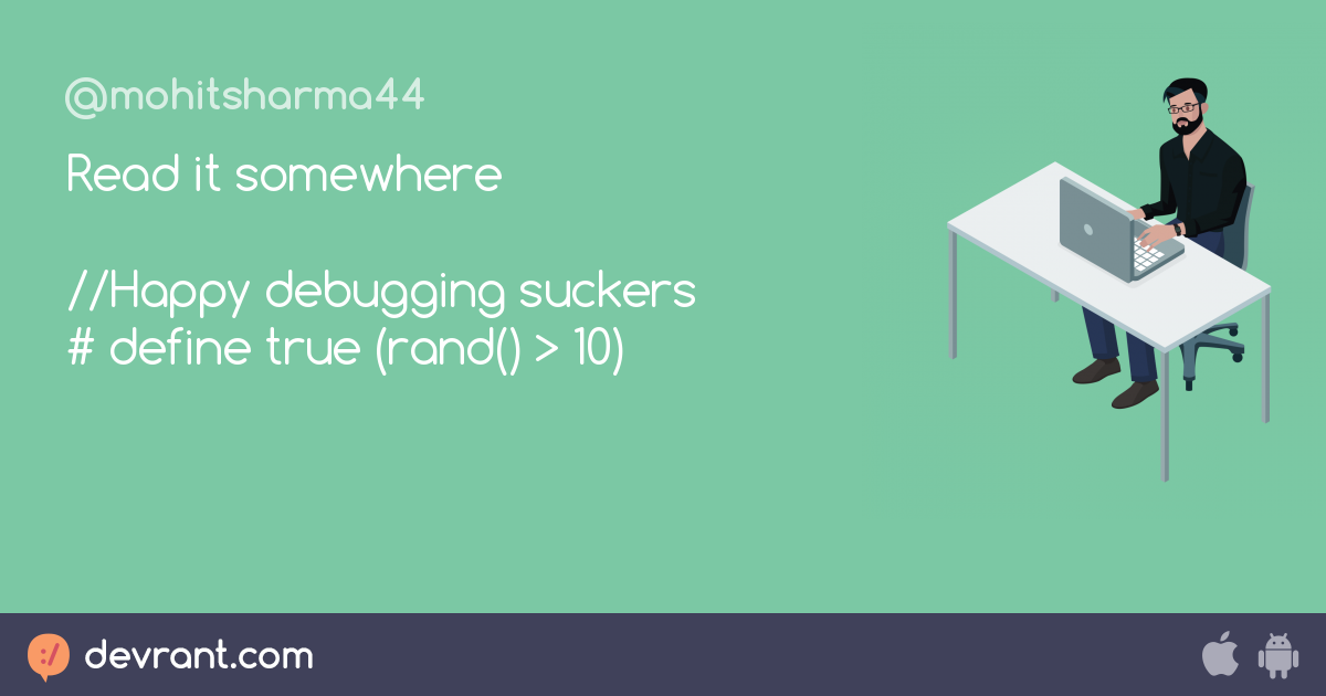 Read it somewhere //Happy debugging suckers # define true (rand() > 10) - devRant