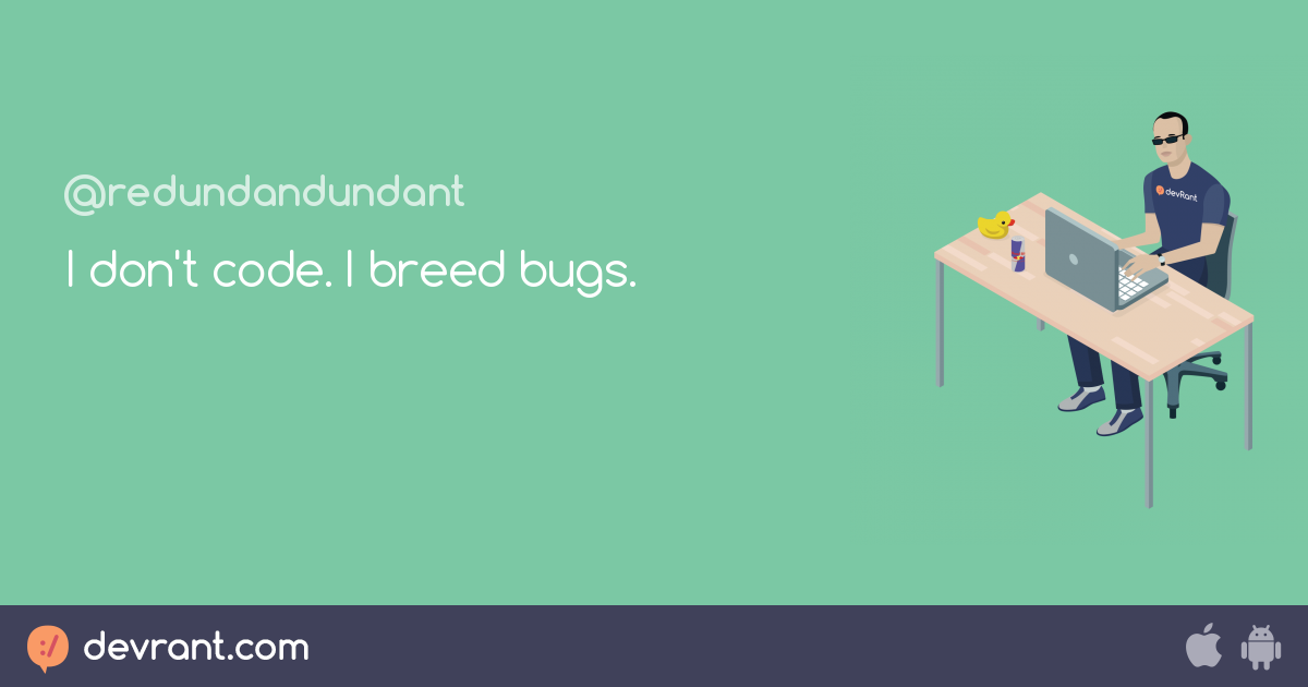 I don't code. I breed bugs. - devRant