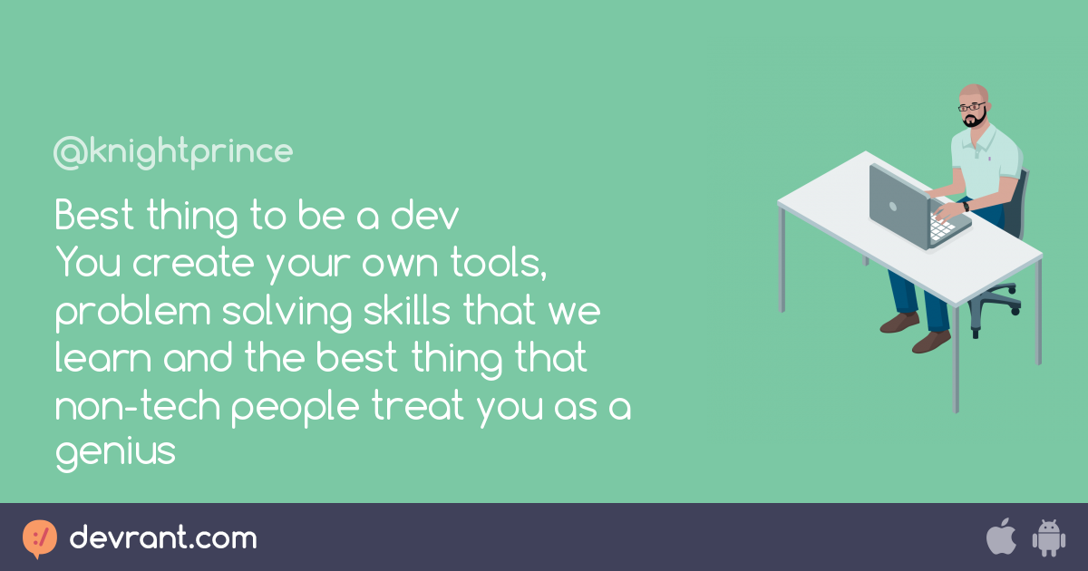 dev - Best thing to be a dev You create your own tools, problem solving skills that we learn and ...