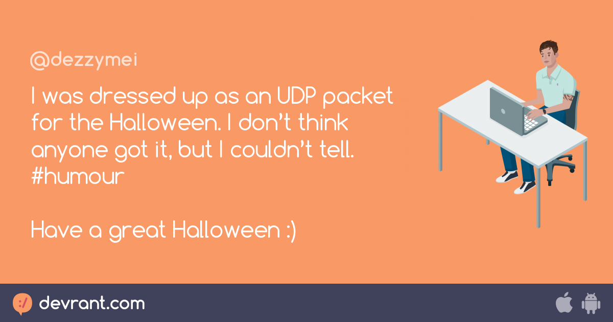 I was dressed up as an UDP packet for the Halloween. I don’t think ...