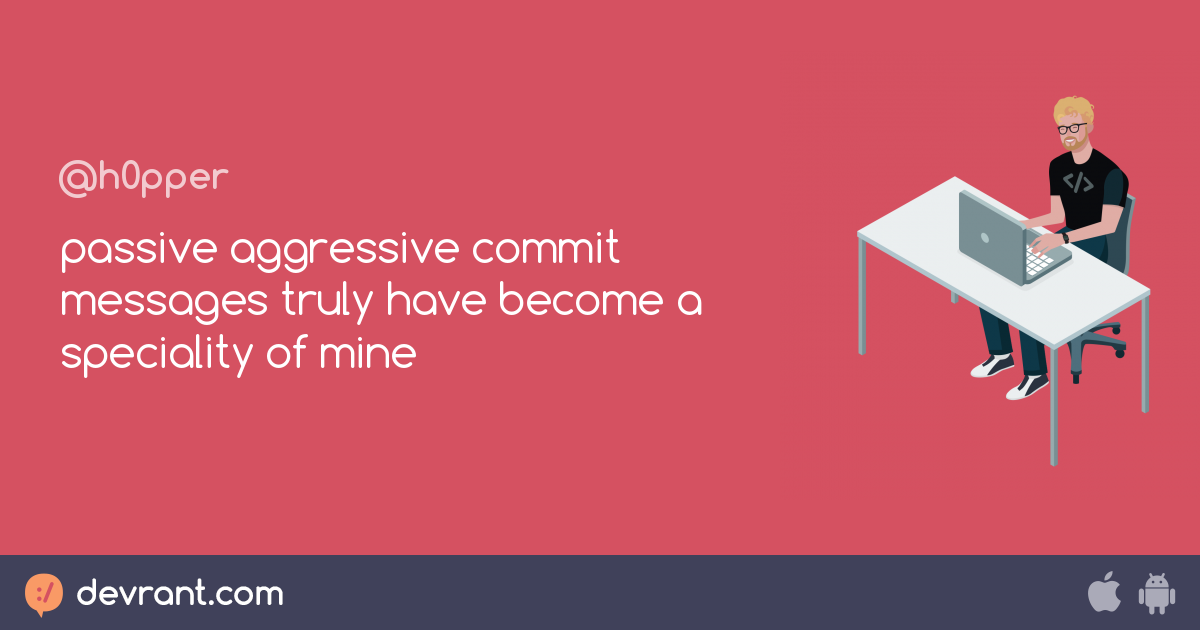 git - passive aggressive commit messages truly have become a speciality of mine - devRant