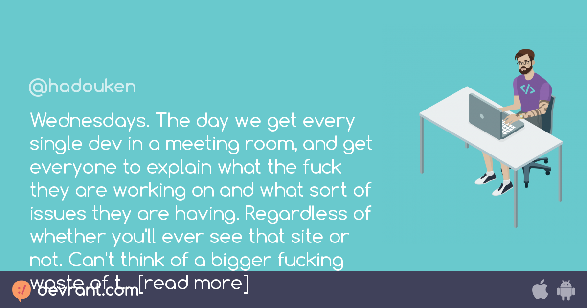 brain-dead managers - Wednesdays. The day we get every single dev in a meeting room, and get ...