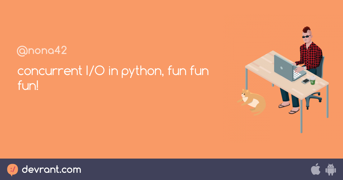 concurrent I/O in python, fun fun fun! - devRant