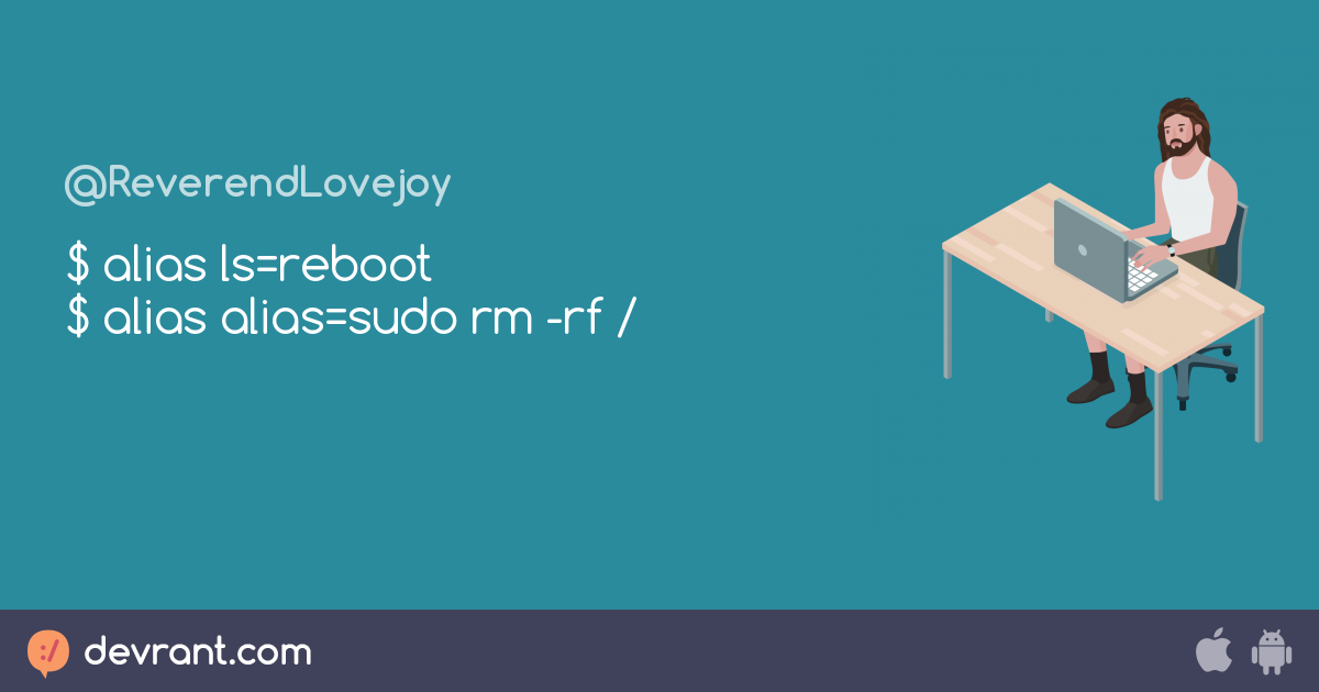 $ alias ls=reboot $ alias alias=sudo rm -rf / - devRant $ alias ls=reboot $ alias alias=sudo rm -rf / - devRant