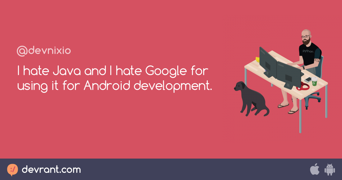 I hate Java and I hate Google for using it for Android development. - devRant