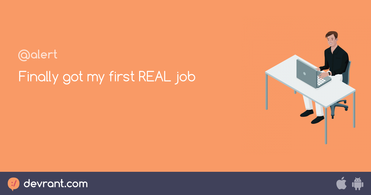 hired - Finally got my first REAL job 🙂 - devRant
