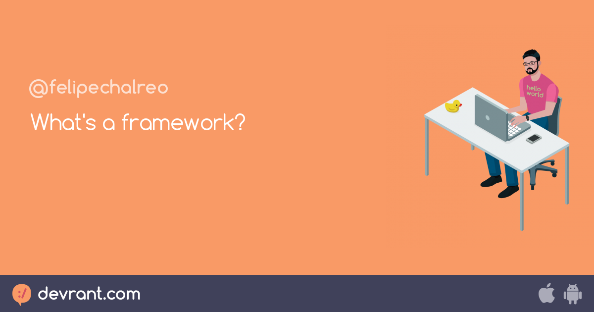 looking for funny responses - What's a framework? - devRant