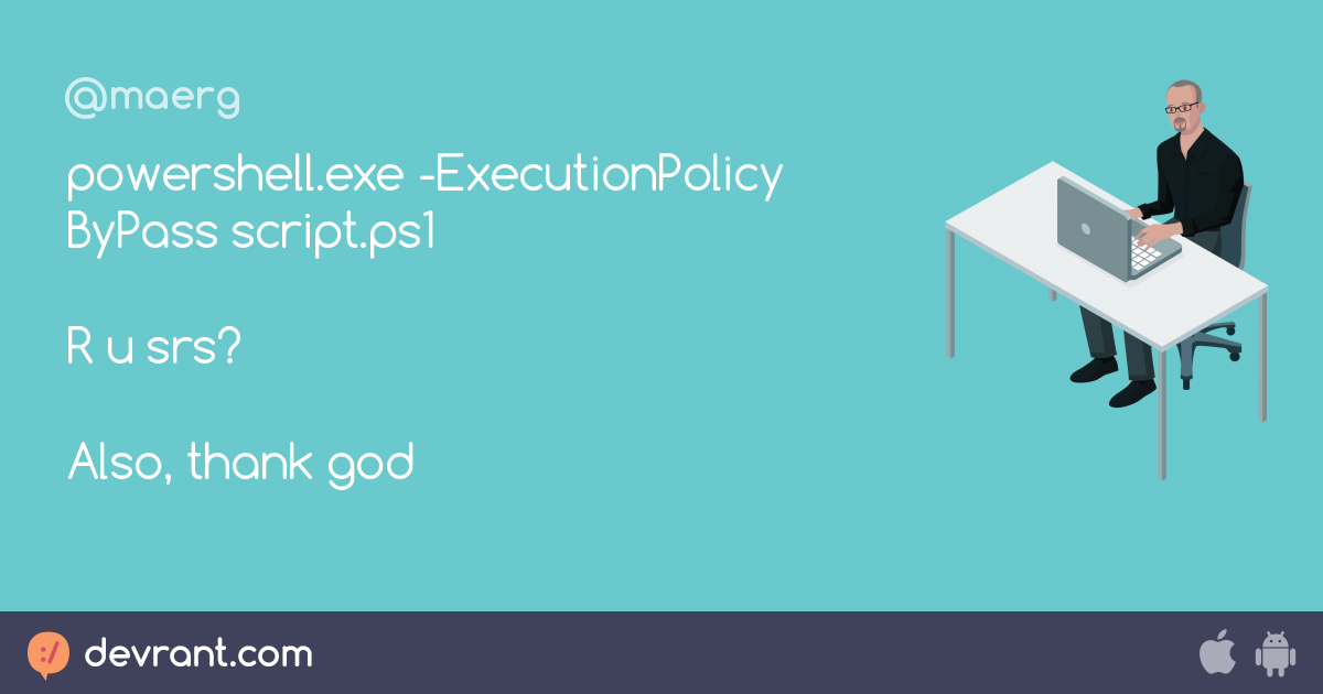 Powershell Powershellexe Executionpolicy Bypass Scriptps1 R U Srs Also Thank God Devrant