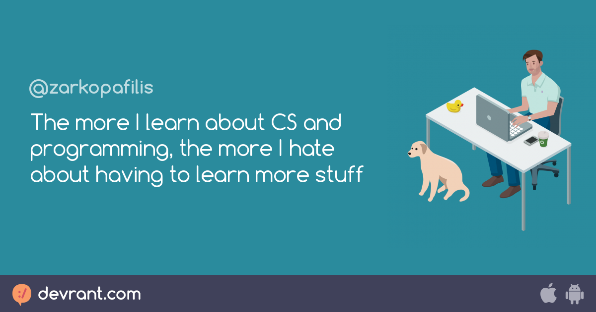 The More I Learn About Cs And Programming The More I Hate About Having To Learn More Stuff