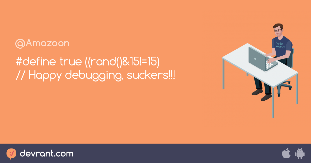 #beforequitbadpaidjob - #define true ((rand()&15!=15) // Happy debugging, suckers!!! - devRant