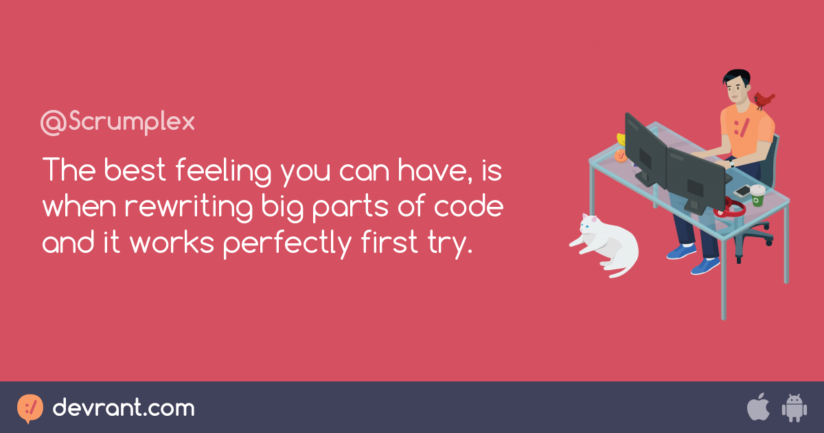 The best feeling you can have, is when rewriting big parts of code and it works perfectly first ...