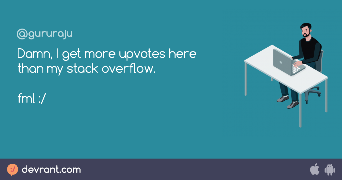 Devrant Damn I Get More Upvotes Here Than My Stack Overflow Fml Devrant