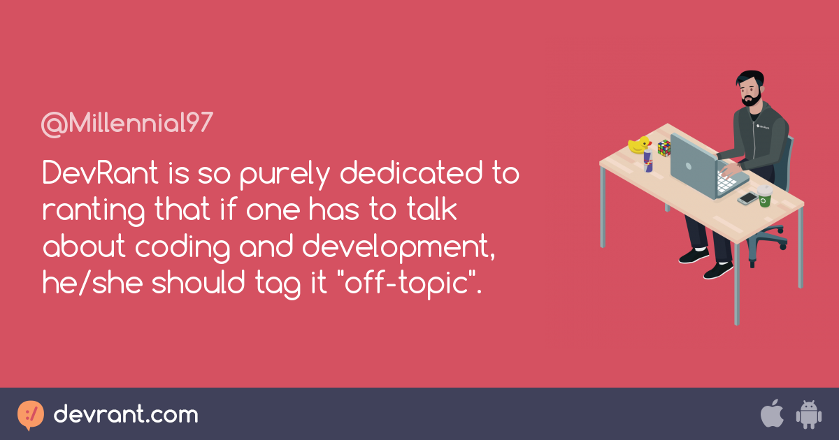 off-topic - DevRant is so purely dedicated to ranting that if one has to talk about coding and ...
