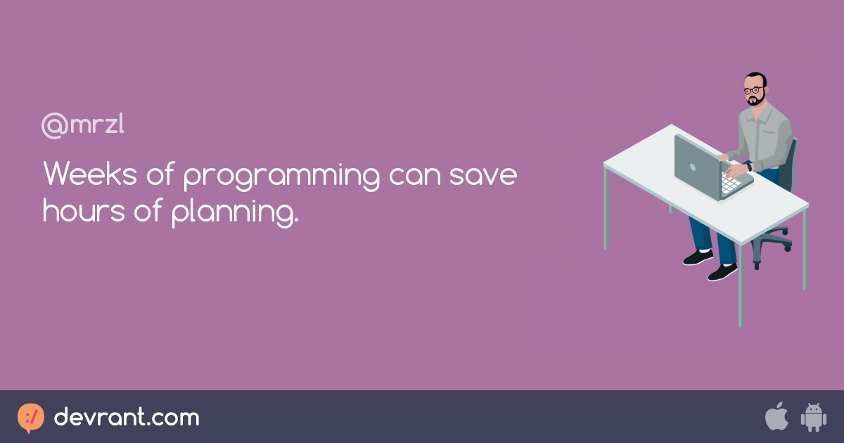 Weeks of programming can save hours of planning. - devRant