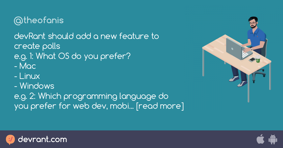devRant should add a new feature to create polls e.g. 1: What OS do you prefer? - Mac - Linux ...