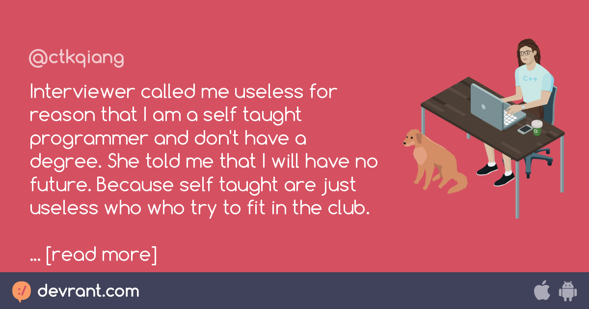 just saying.... - Interviewer called me useless for reason that I am a self taught programmer ...