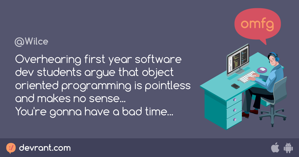Overhearing first year software dev students argue that object oriented programming is pointless ...