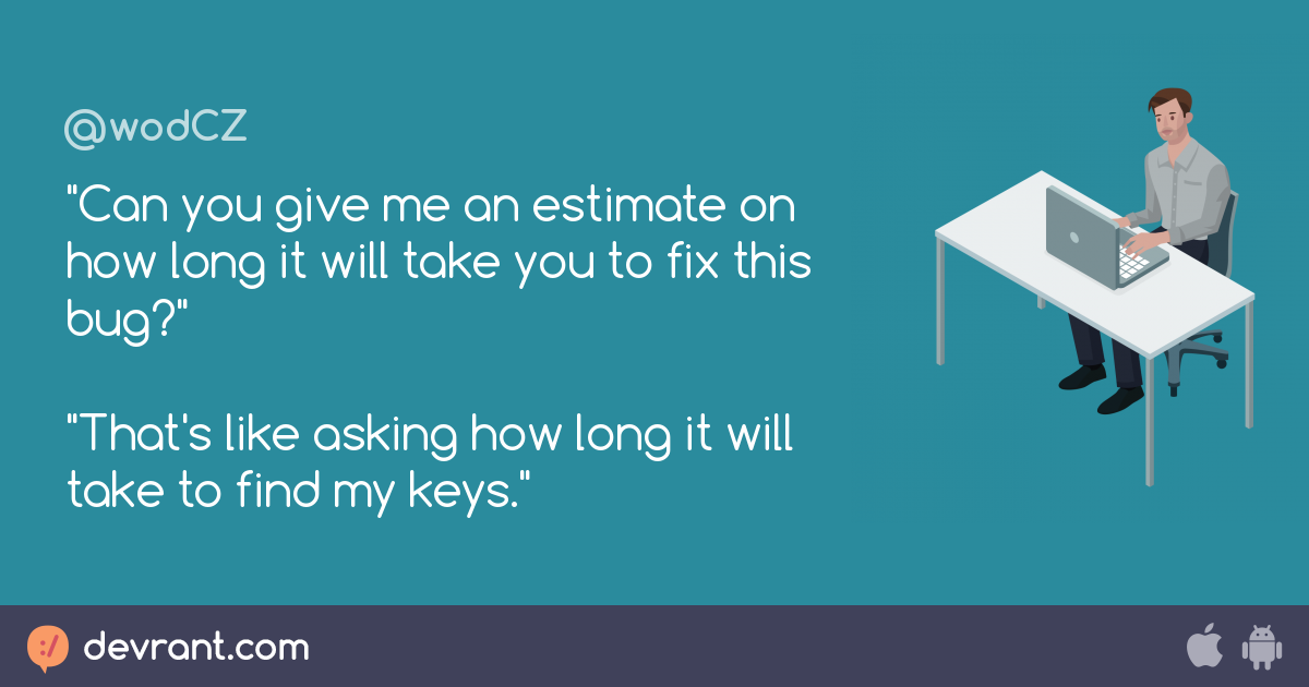 debugging - "Can you give me an estimate on how long it will take you to fix this bug?" "That's ...