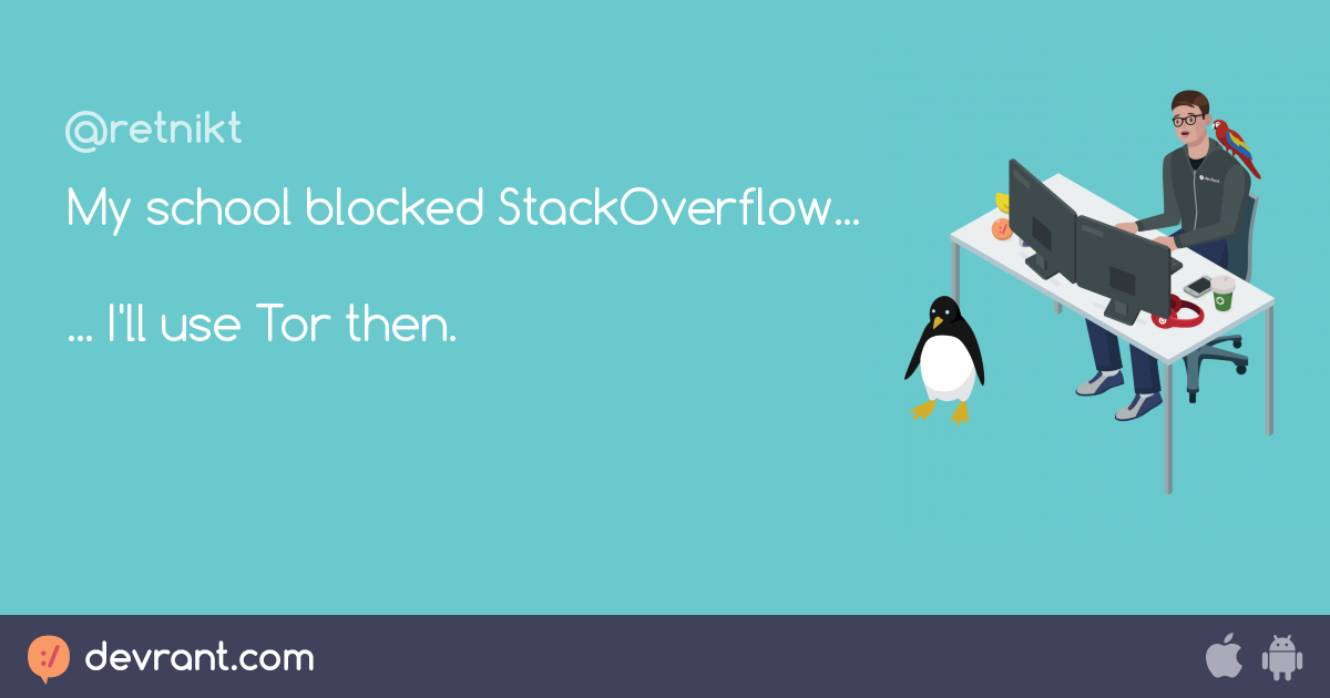 blocked - My school blocked StackOverflow... ... I'll use Tor then. - devRant