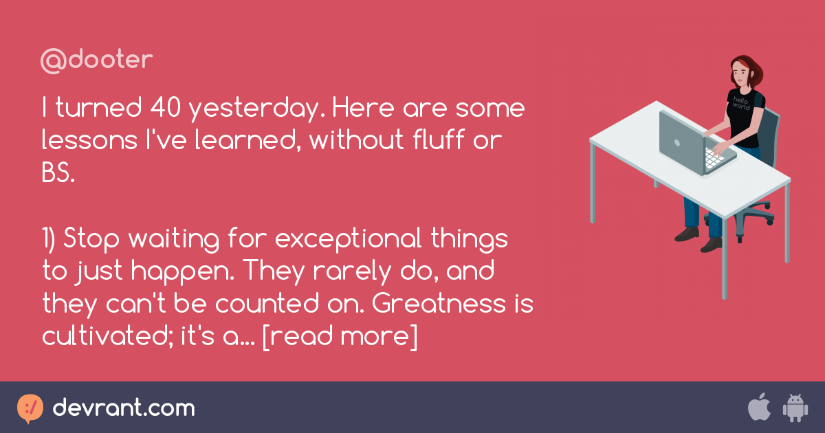life lessons - I turned 40 yesterday. Here are some lessons I've learned, without fluff or BS. 1 ...