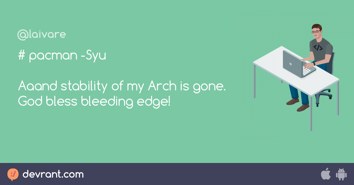 bleeding edge - # pacman -Syu Aaand stability of my Arch is gone. God bless bleeding edge! - devRant