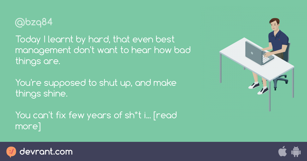 management - Today I learnt by hard, that even best management don't want to hear how bad things ...