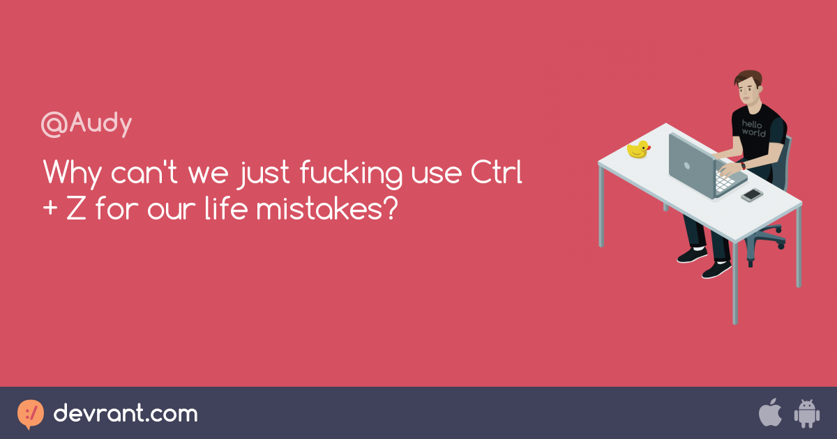 Why can't we just fucking use Ctrl + Z for our life mistakes? - devRant