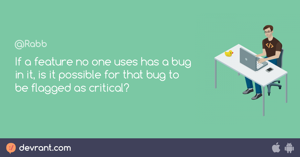 deep thoughts - If a feature no one uses has a bug in it, is it possible for that bug to be ...