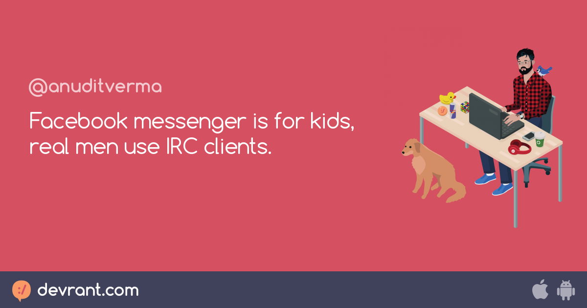 irc - Facebook messenger is for kids, real men use IRC clients. - devRant