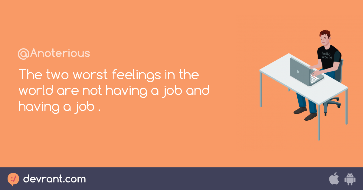 The two worst feelings in the world are not having a job and having a ...