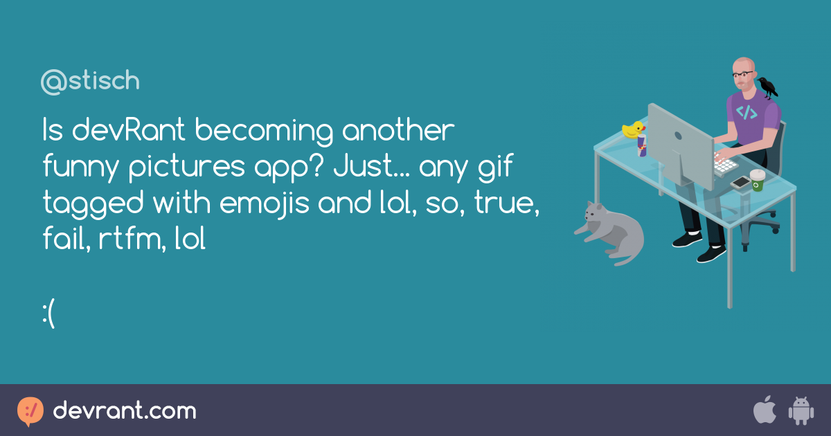 Is devRant becoming another funny pictures app? Just... any gif tagged with emojis and lol, so ...