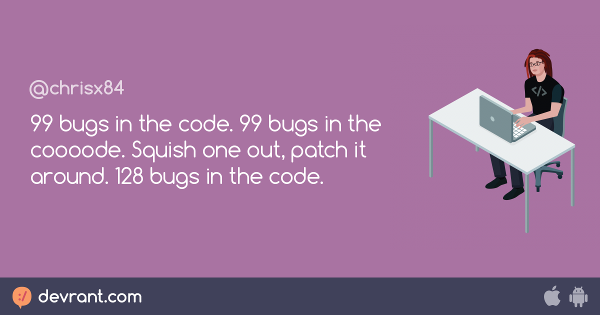 bugs - 99 bugs in the code. 99 bugs in the coooode. Squish one out, patch it around. 128 bugs in ...
