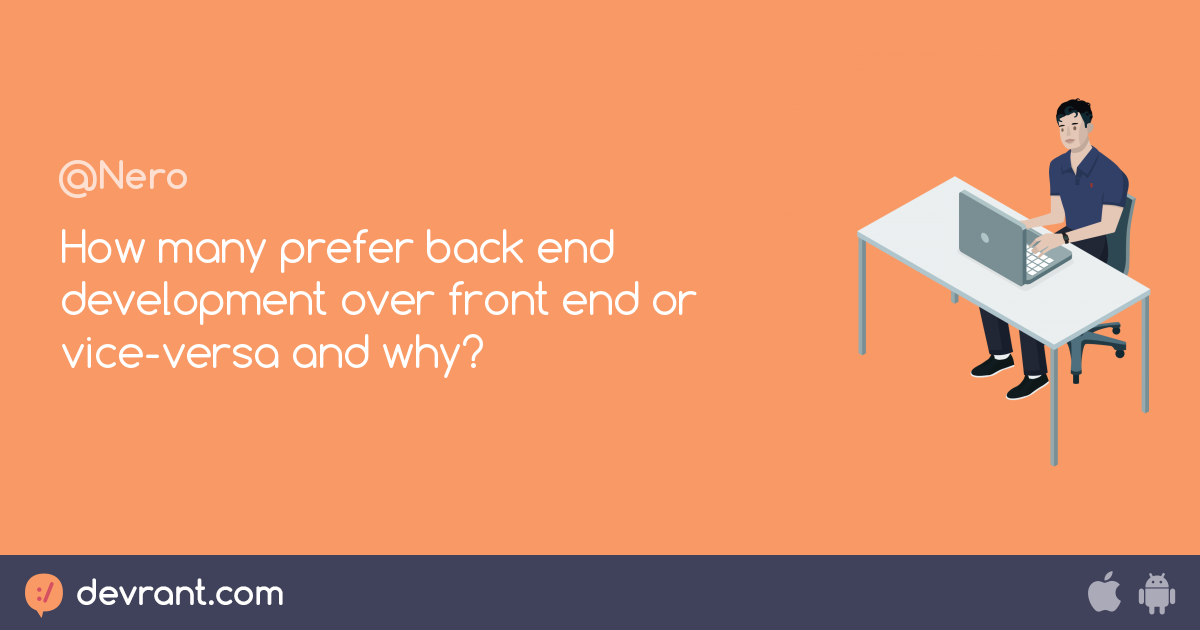 How many prefer back end development over front end or vice-versa and why? - devRant