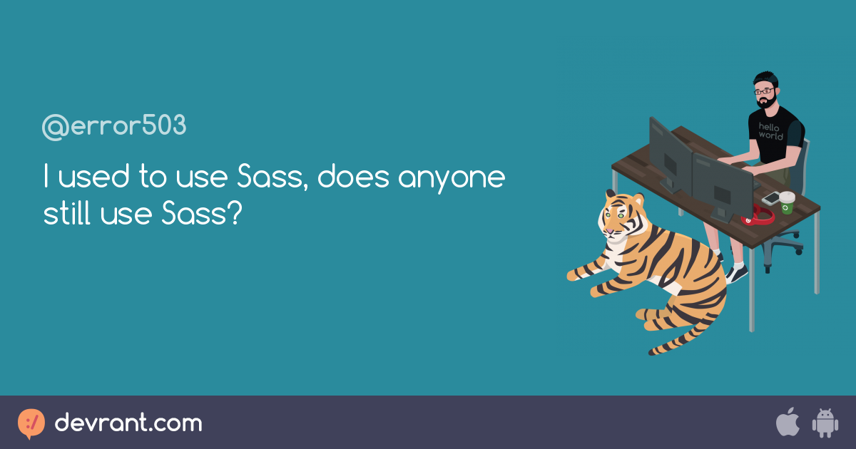 I used to use Sass, does anyone still use Sass? - devRant I used to use Sass, does anyone still use Sass? - devRant