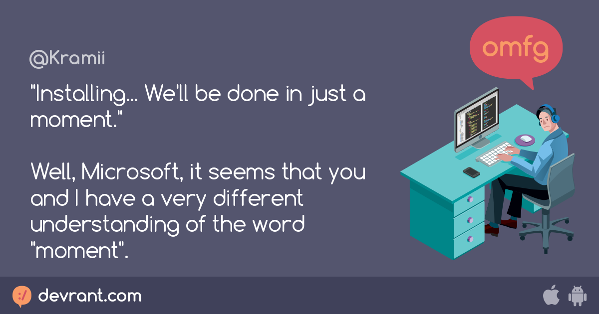 "Installing... We'll be done in just a moment." Well, Microsoft, it seems that you and I have a ...
