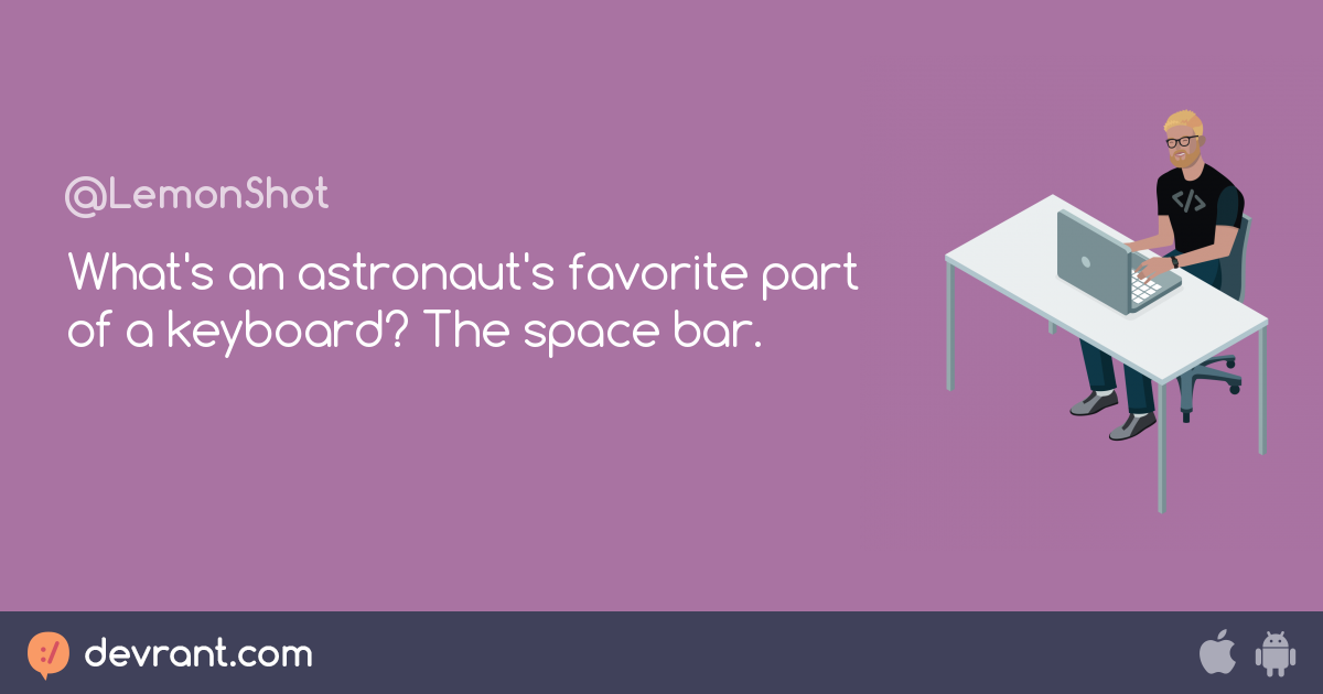 What's an astronaut's favorite part of a keyboard? The space bar. - devRant