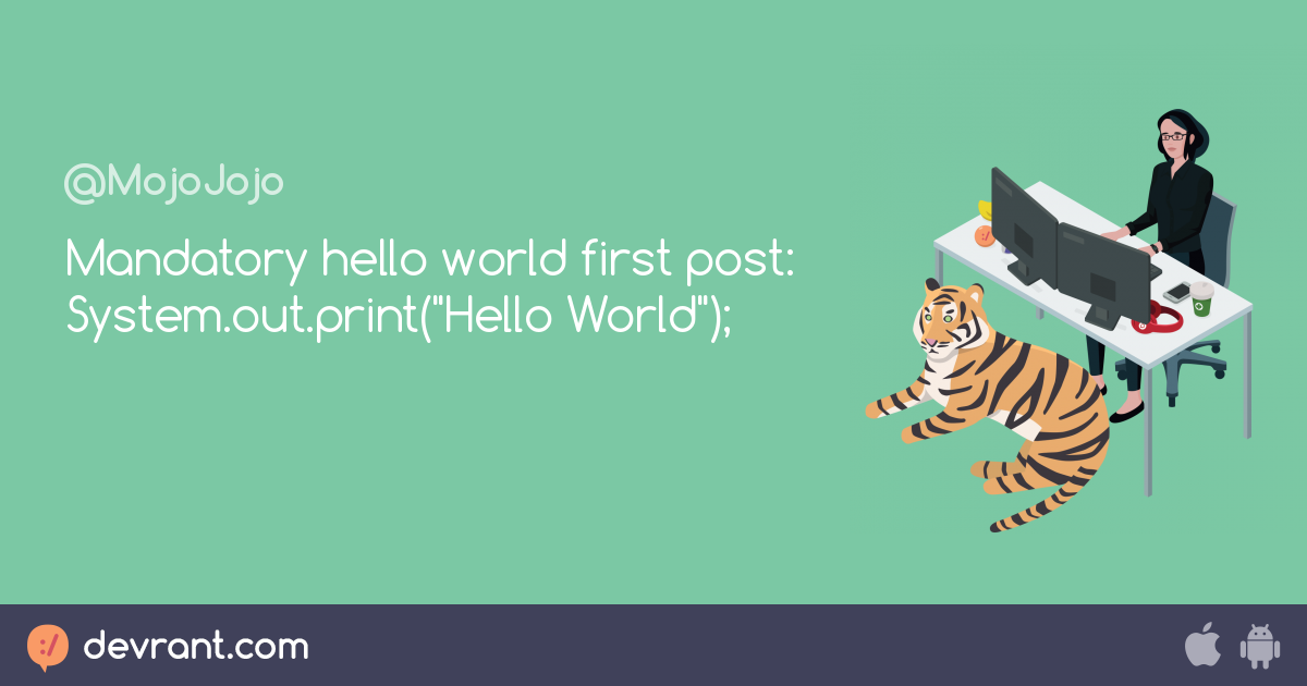 Mandatory hello world first post: System.out.print("Hello World"); - devRant