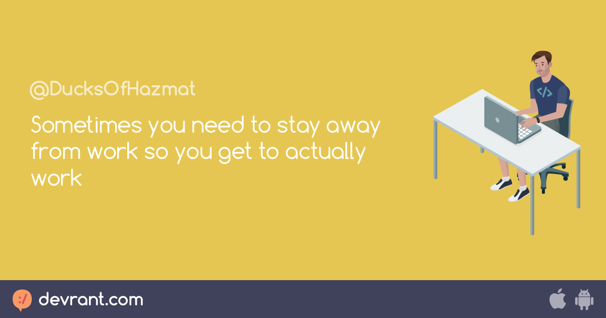 Sometimes you need to stay away from work so you get to actually work ...