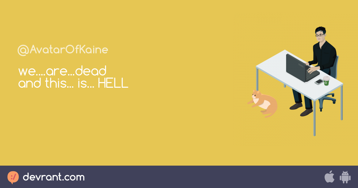 we....are...dead and this... is... HELL - devRant