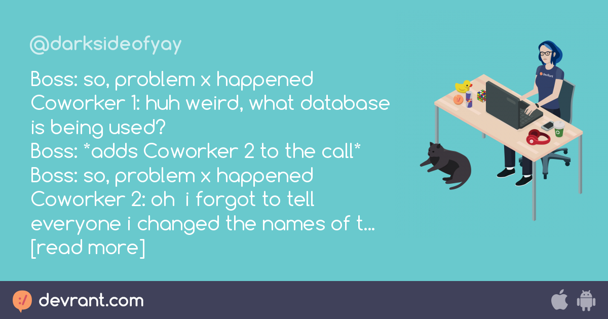 Boss: so, problem x happened Coworker 1: huh weird, what database is being used? Boss: *adds ...