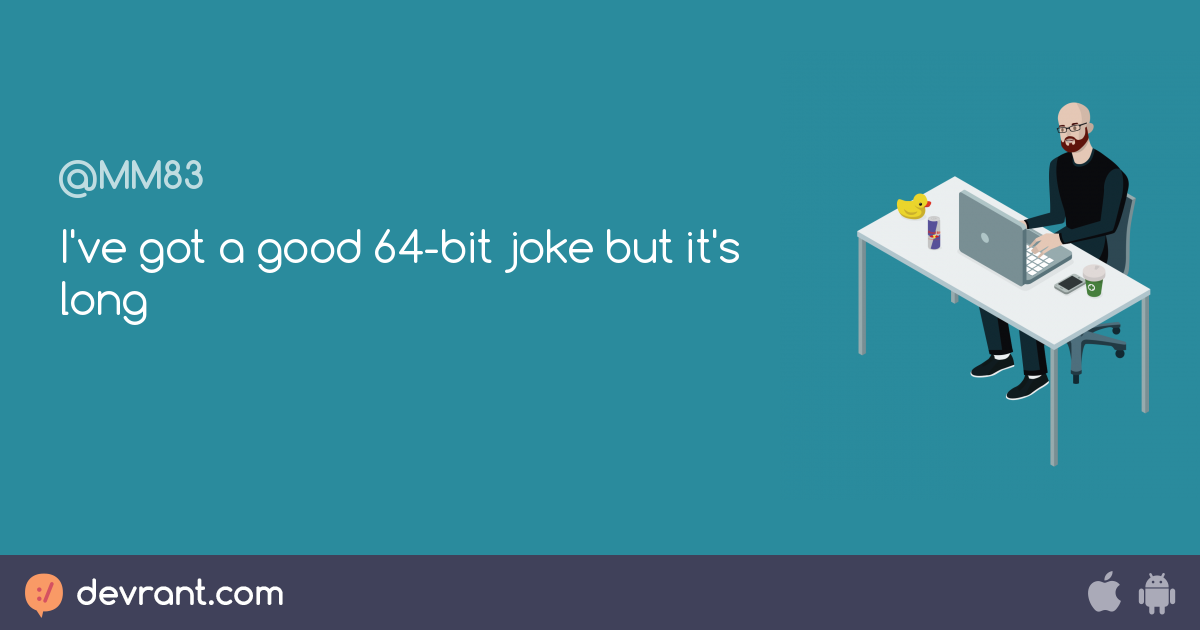 I've got a good 64-bit joke but it's long - devRant