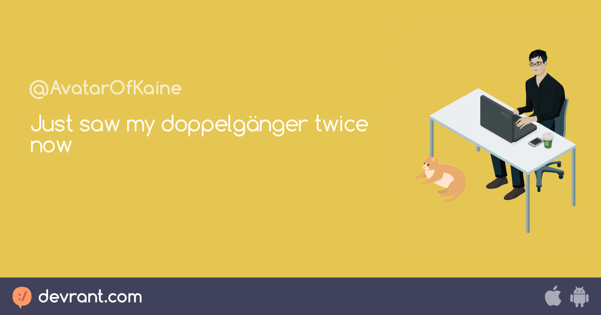 Just saw my doppelgänger twice now - devRant