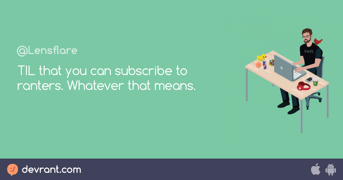 TIL that you can subscribe to ranters. Whatever that means. - devRant