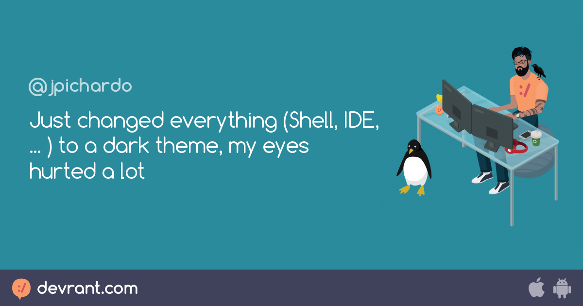 eyeache :p - Just changed everything (Shell, IDE, ... ) to a dark theme, my eyes hurted a lot ...