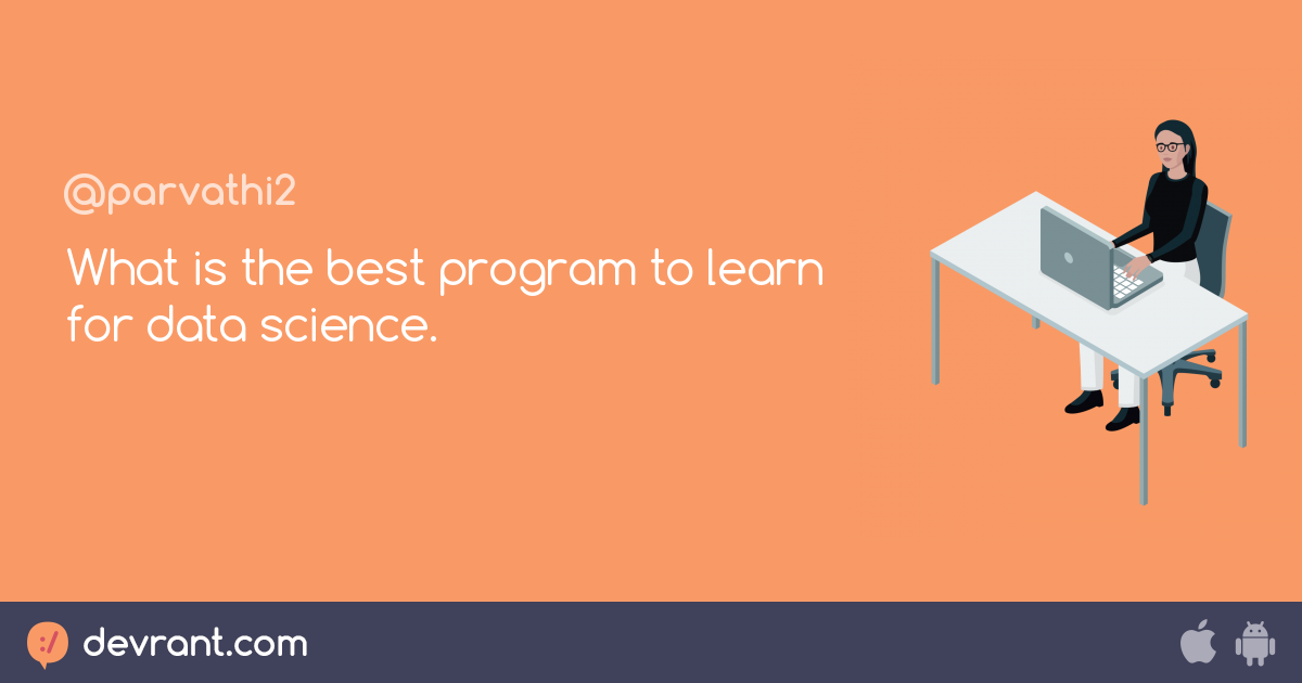What is the best program to learn for data science. - devRant