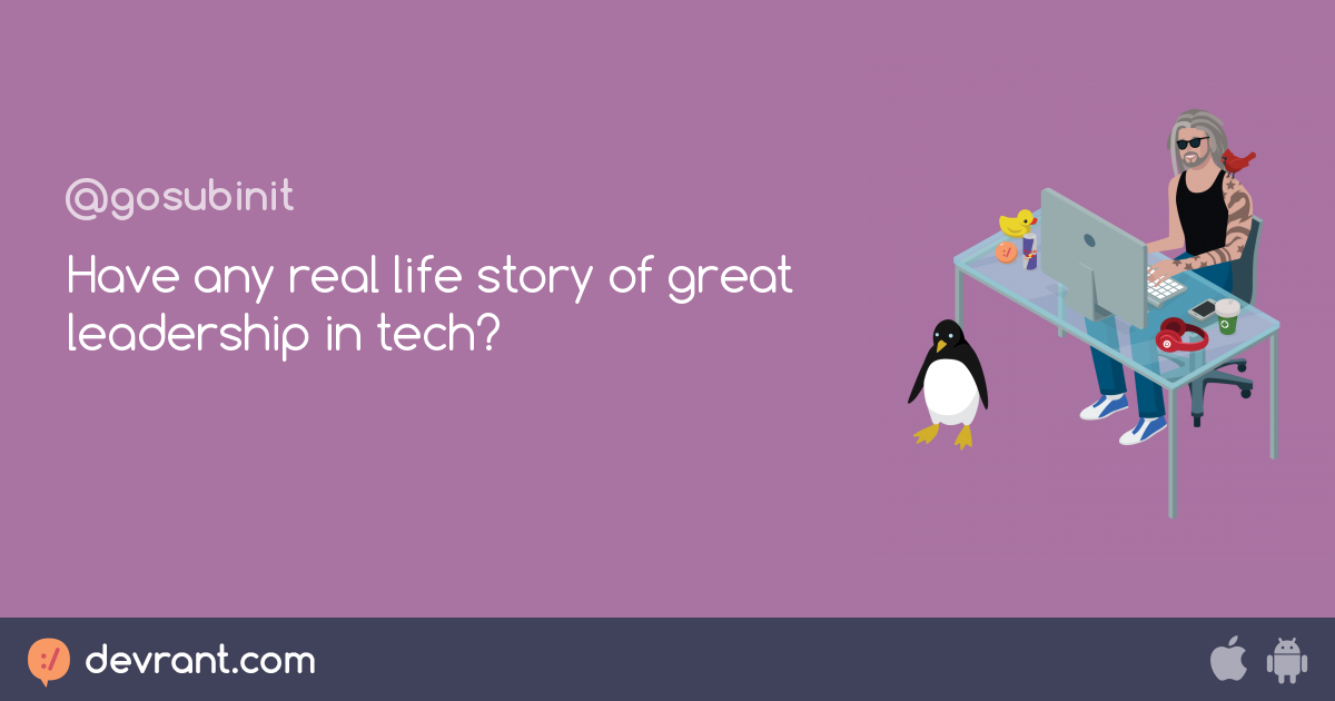 devlife - Have any real life story of great leadership in tech? - devRant