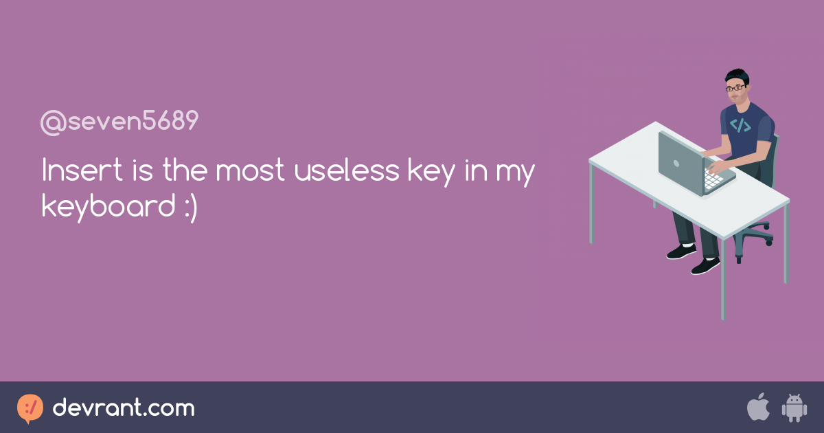 insert key - Insert is the most useless key in my keyboard :) - devRant